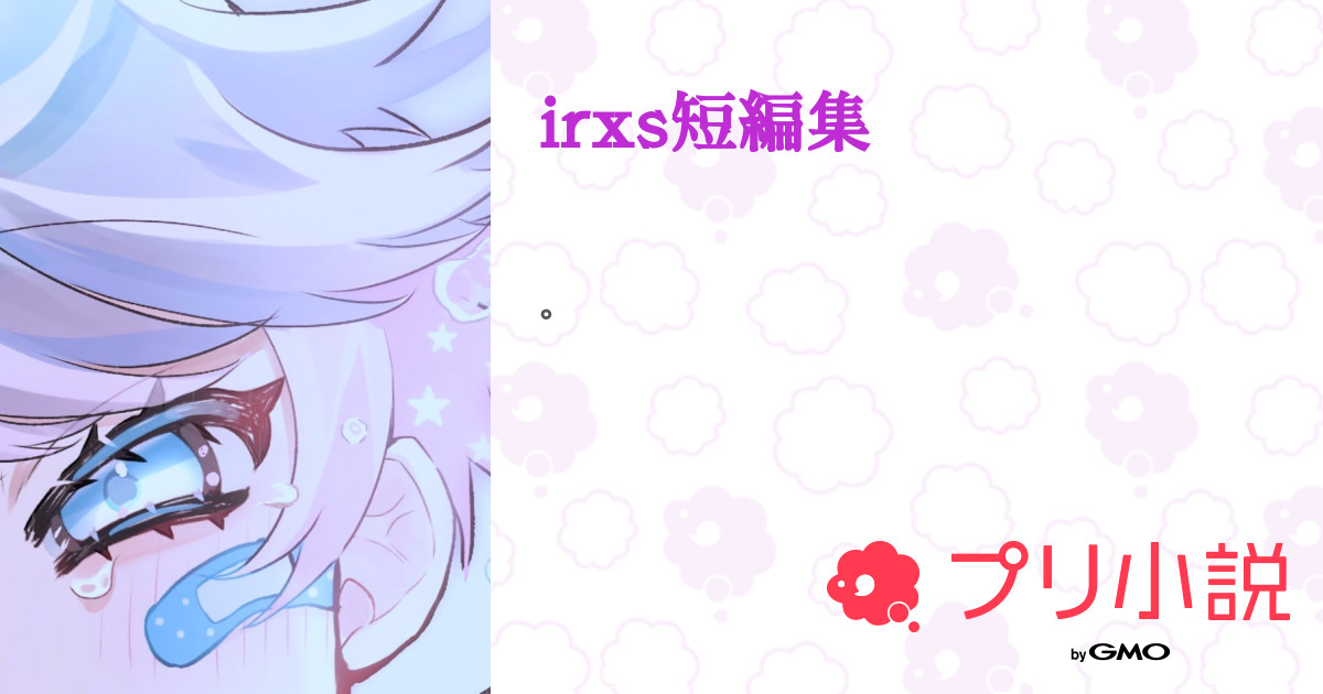 irxs短編集 - 全16話 【連載中】（汐依さんの小説） | 無料スマホ夢小説ならプリ小説 byGMO